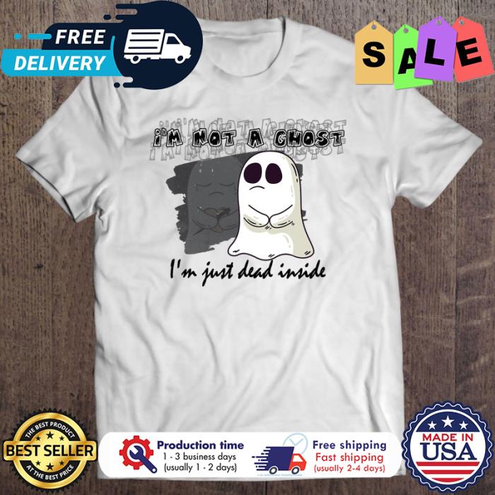 Ghost Im Not A Ghost Im Just Dead Inside Halloween Shirt • Picturestees ...