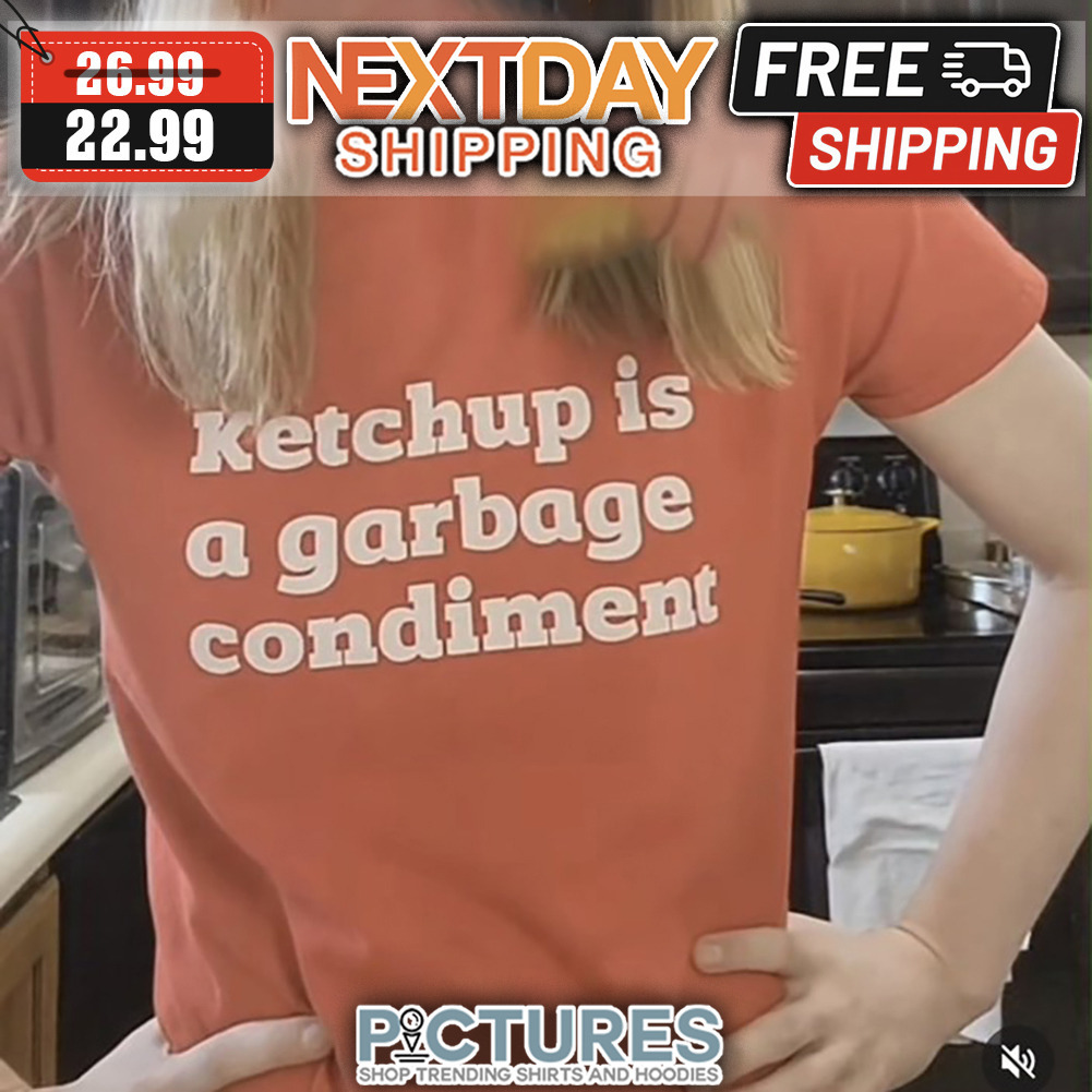Ketchup Is A Garbage Condiment Shirt • Picturestees Clothing LLC