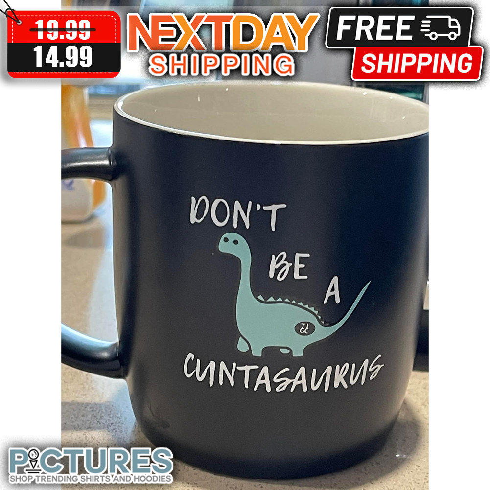Don't Be A Cuntasaurus Mug • Picturestees Clothing LLC