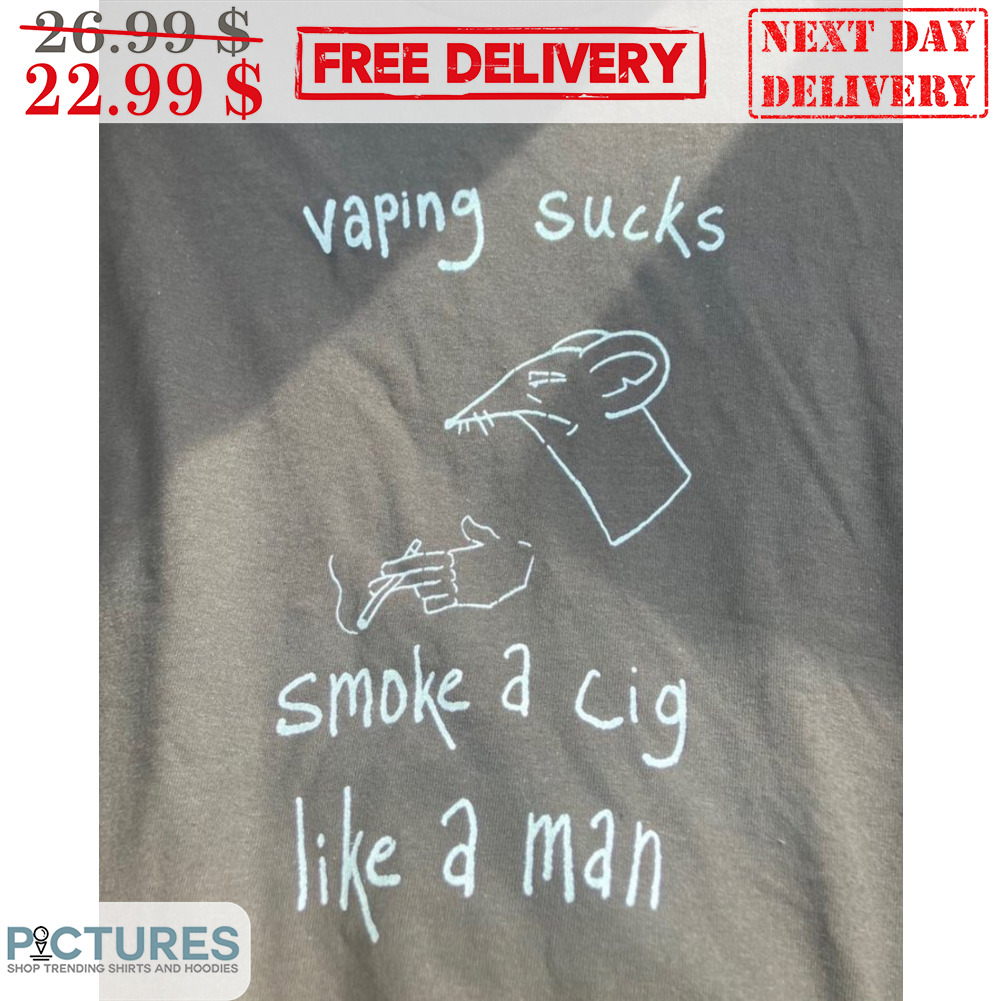 Vaping Sucks Smoke A Cig Like A Man Shirt • Picturestees Clothing LLC