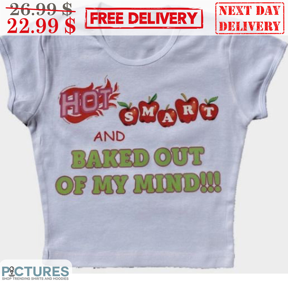Hot And Smart Baked Out Of My Mind Shirt • Picturestees Clothing LLC
