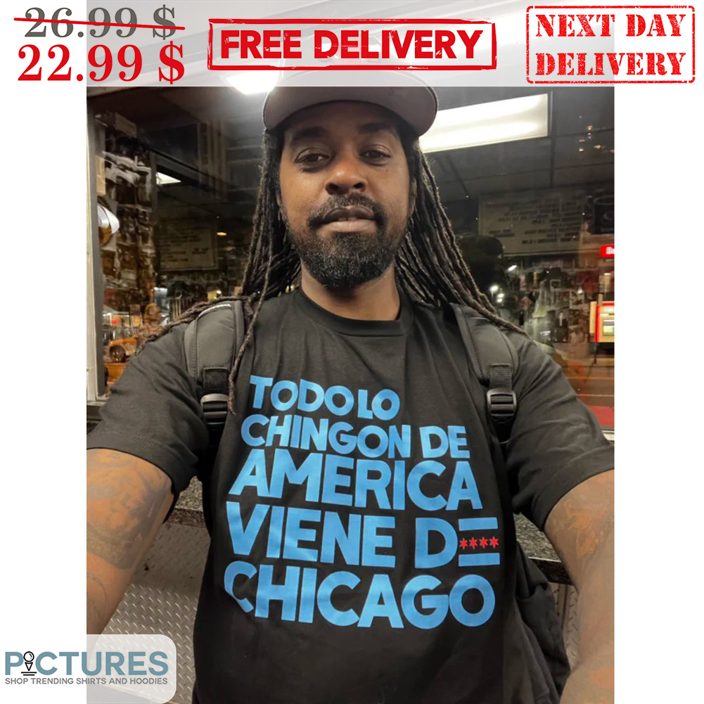Todo Lo Chingon De America Viene De Chicago Shirt • Picturestees ...