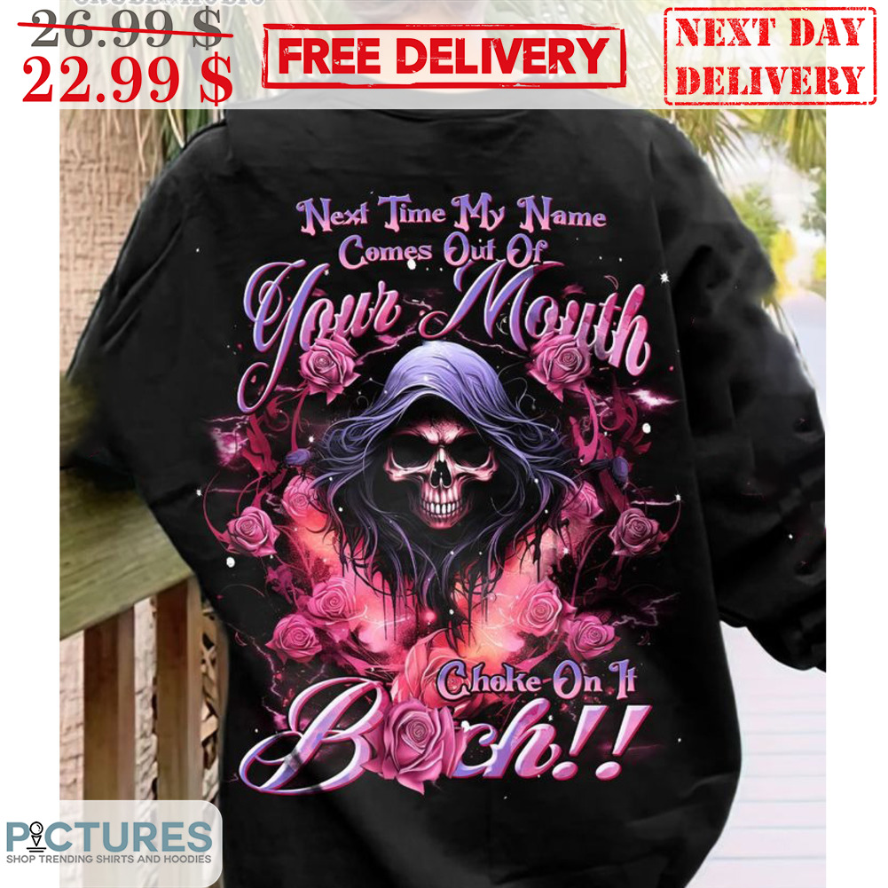 Death Next Time My Name Comes Out Of Choke On It Bitch Roses Shirt ...