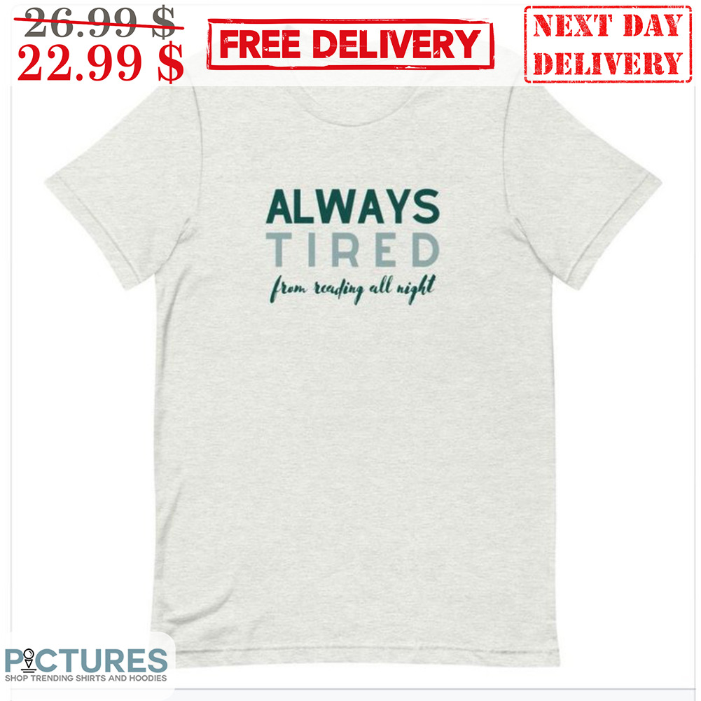 Always Tired From Reading All Night Shirt • Picturestees Clothing LLC