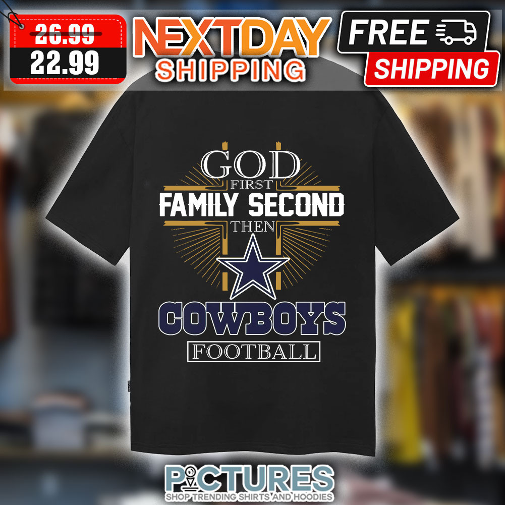 Cowboys Dallas God First Family Second Then Cowboys Football Shirt ...