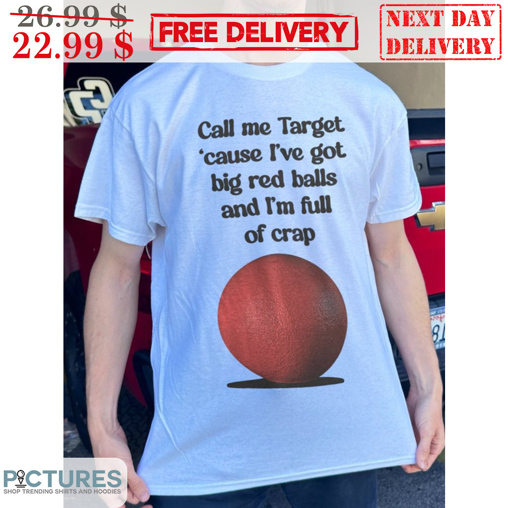 Call Me Target Cause I've Got Big Red Balls And I'm Full Of Crap Shirt ...