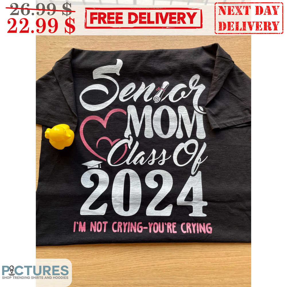 Senior Mom Class Of 2024 I'm Not Crying You're Crying Shirt • Picturestees Clothing LLC
