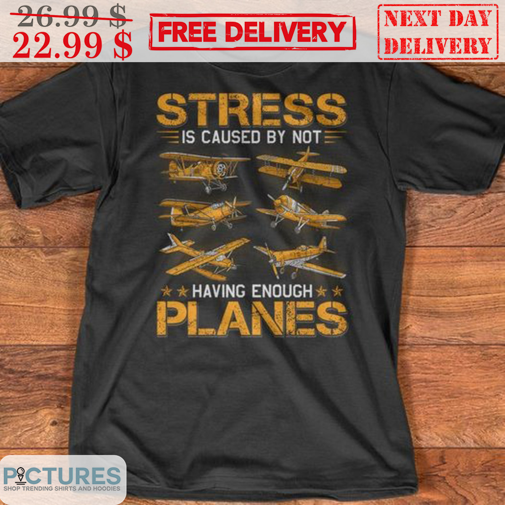Stress Is Caused By Not Having Enough Planes Shirt • Picturestees ...