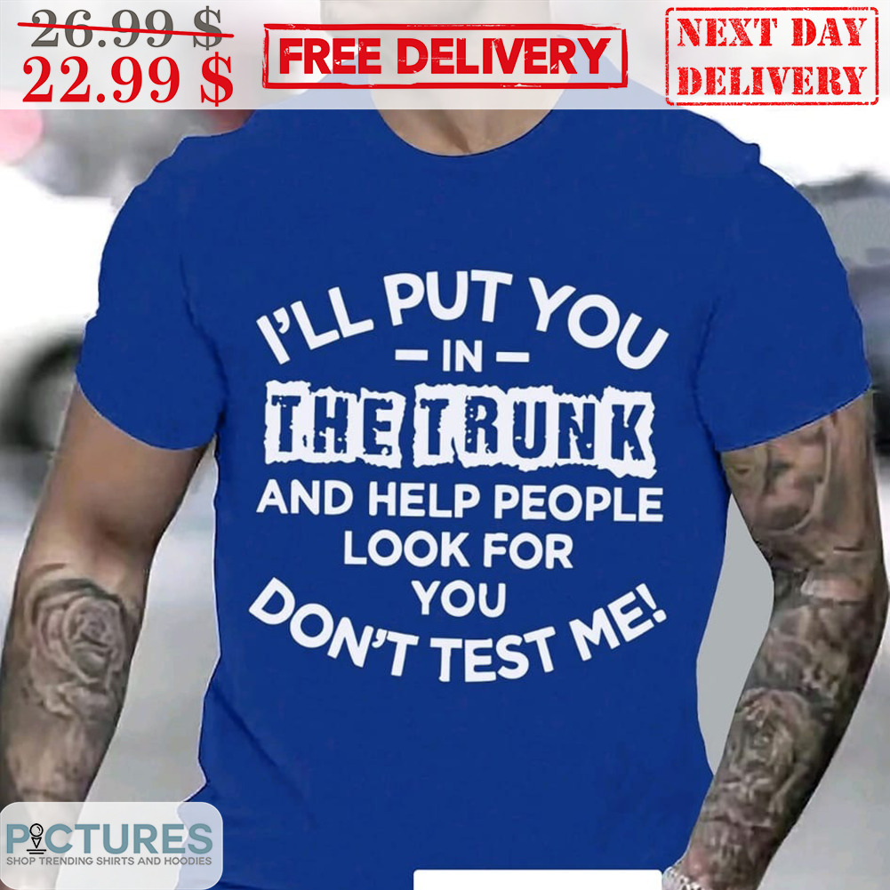 I'll Put You In The Trunk And Help People Look For You Don't Test Me ...