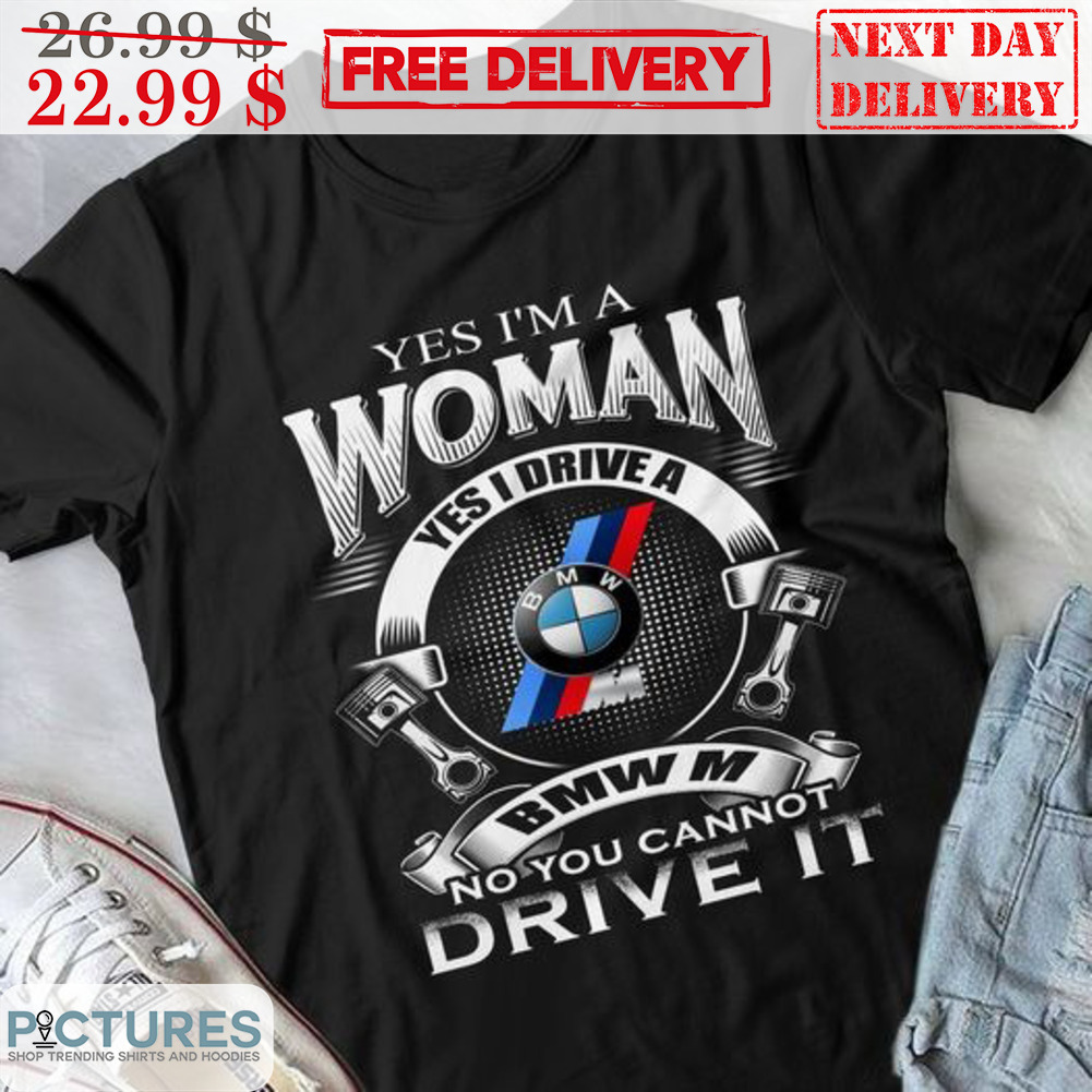 Yes I'm A Woman Yes I Drive A BMW M No You Cannot Drive It Shirt ...