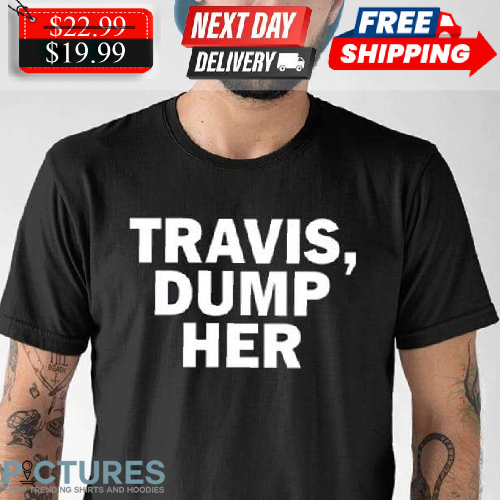 Travis Dump Her Shirt • Picturestees Clothing LLC