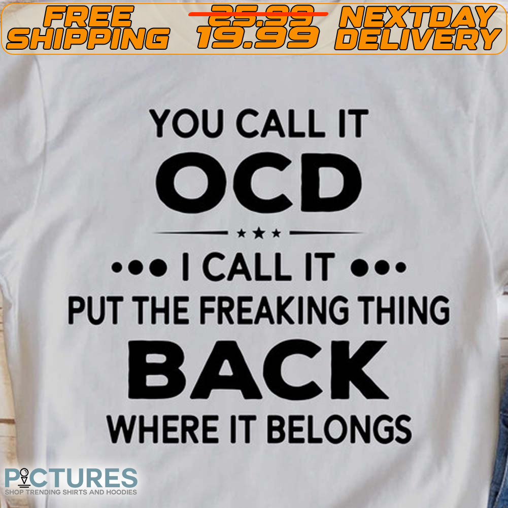 You Call It OCD I Call It Put The Freaking Thing Back Where It Belongs ...