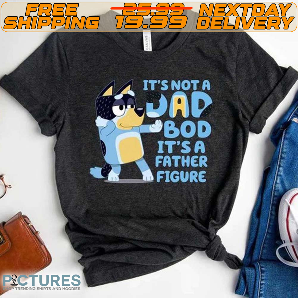 Bluey It's Not A Jad Bod It's A Father Figure Shirt • Picturestees ...