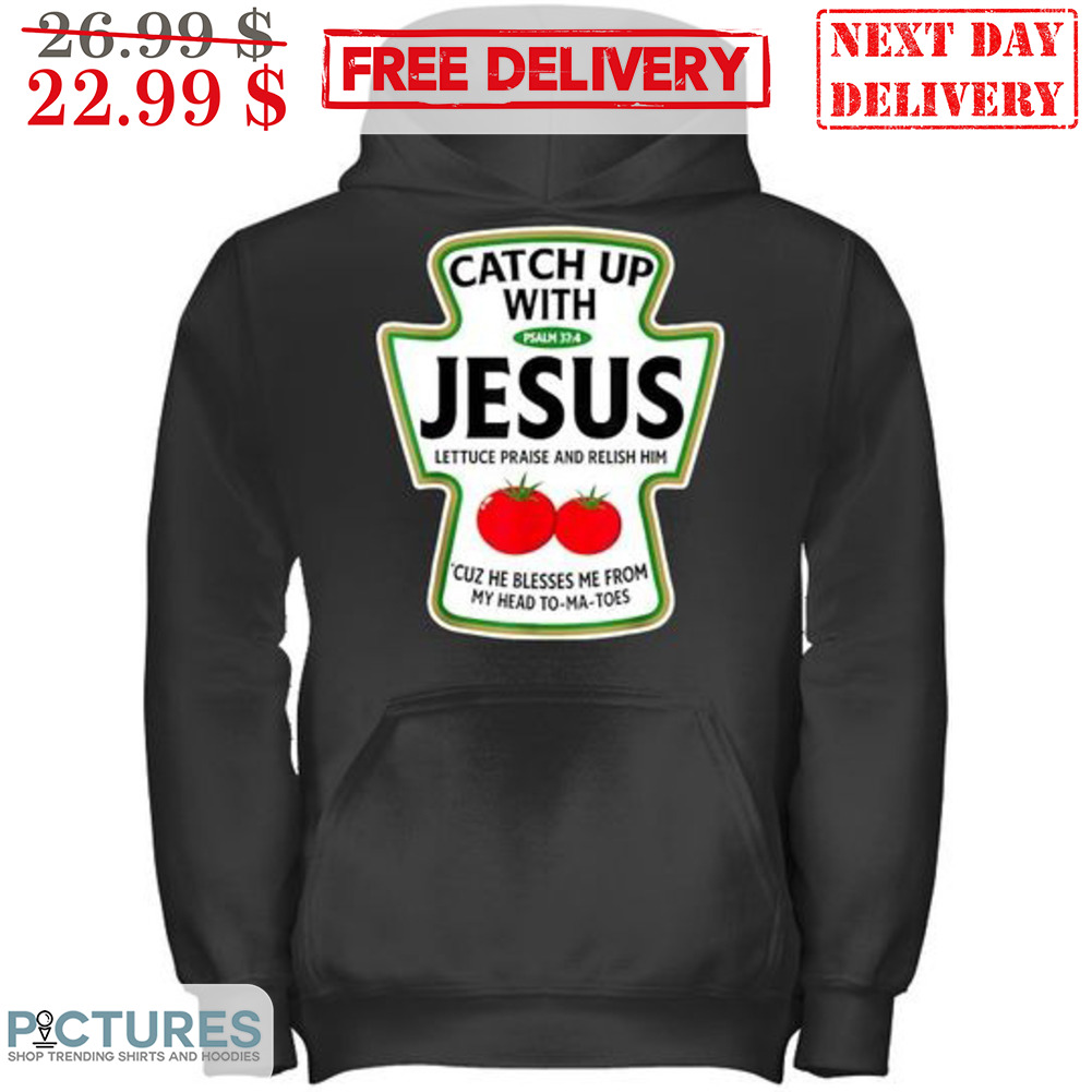 Catch Up JEsus Lettuce Praise And Relish Him Shirt • Picturestees ...