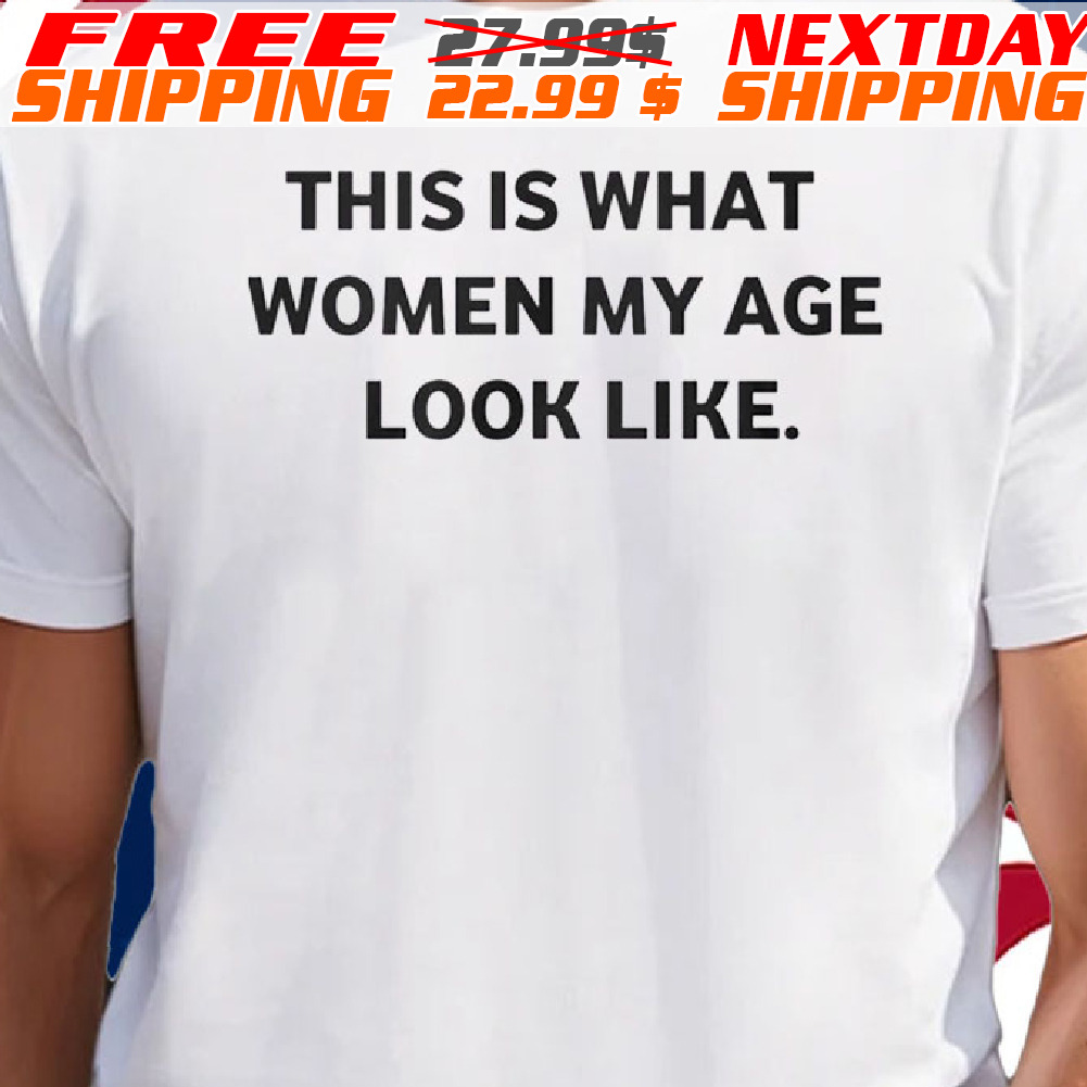This Is What Women My Age Look Like Shirt • Picturestees Clothing LLC
