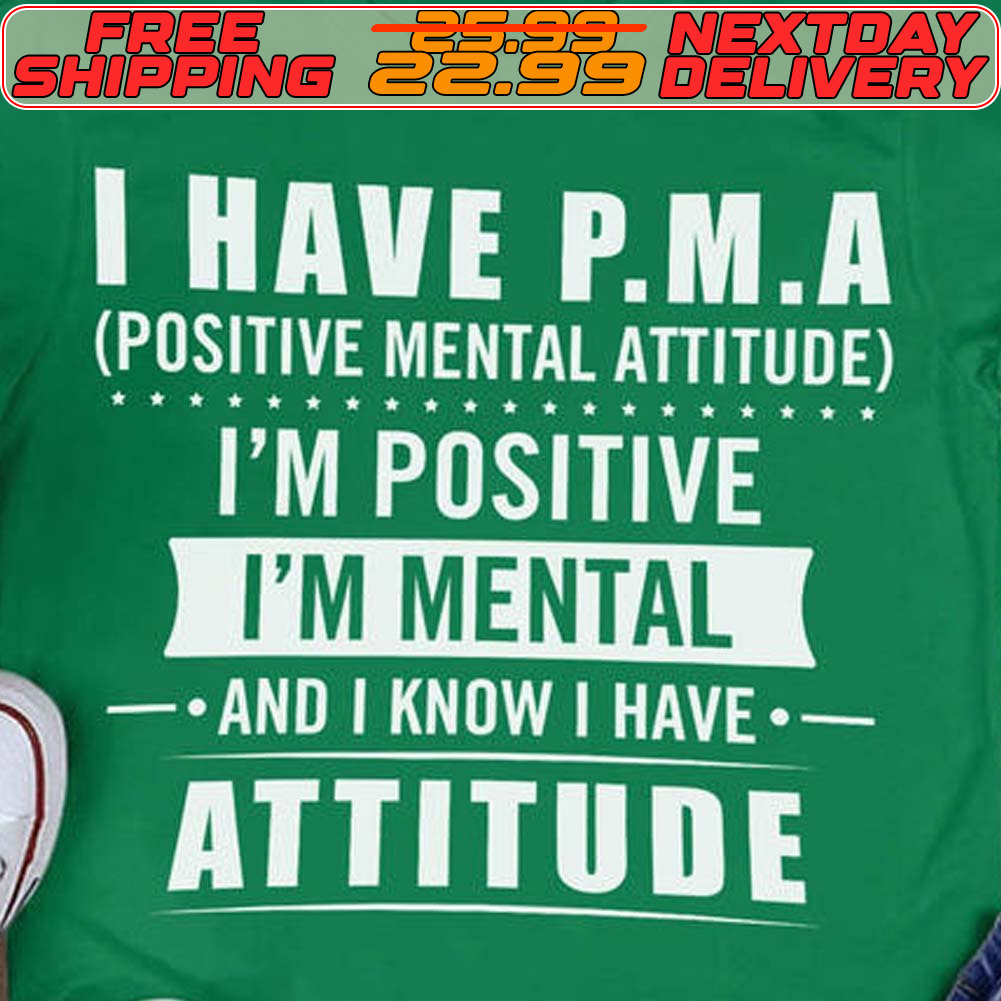 I Have PMA Positive Mental Attitude I'm Positive I'm Mental And I Know ...