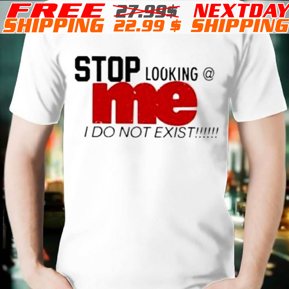 Sale 20% Stop Looking Me I Do Not Exist Shirt, Classic tee, hoodie ...