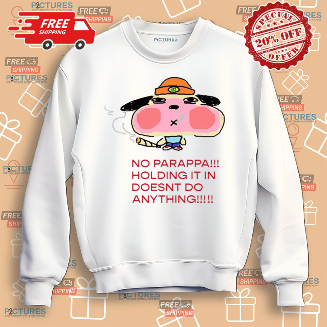 No Parappa Holding It In Doesnt Do Anything Shirt • Picturestees ...