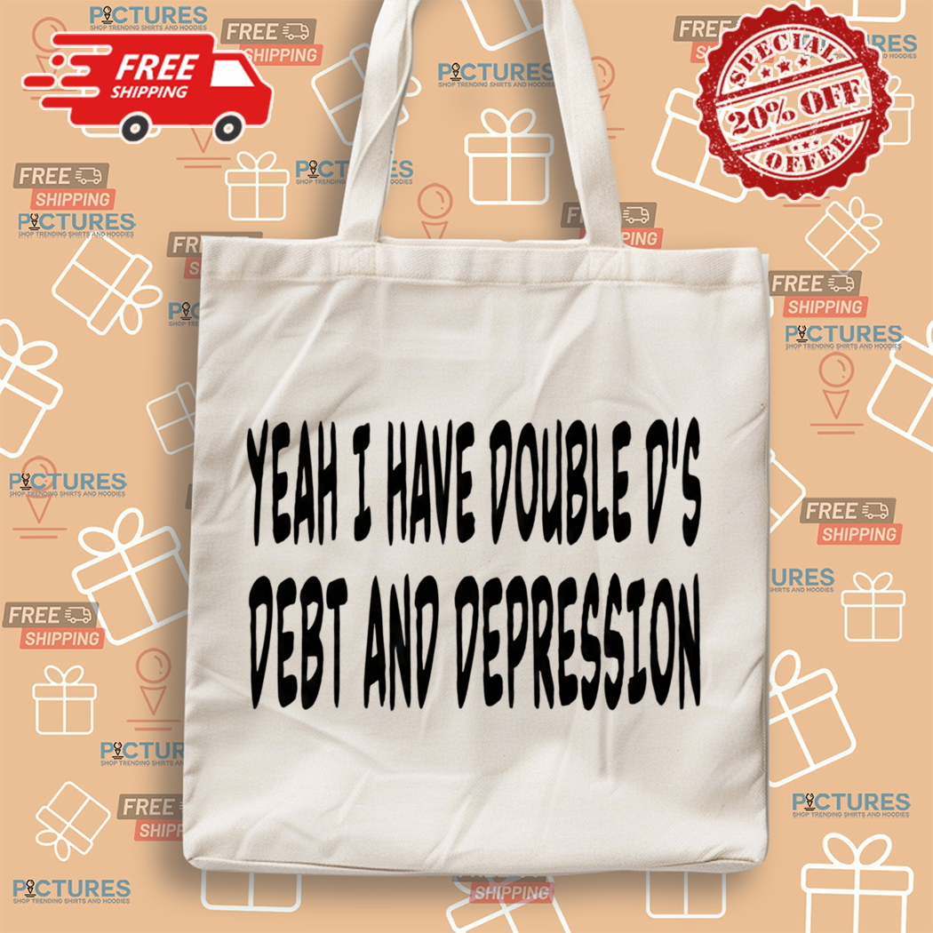 Yeah I Have Double Ds Debt And Depression Shirt - Picturestees Clothing LLC