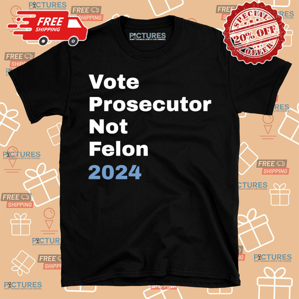 Vote Prosecutor Not Felon 2024 Shirt • Picturestees Clothing LLC