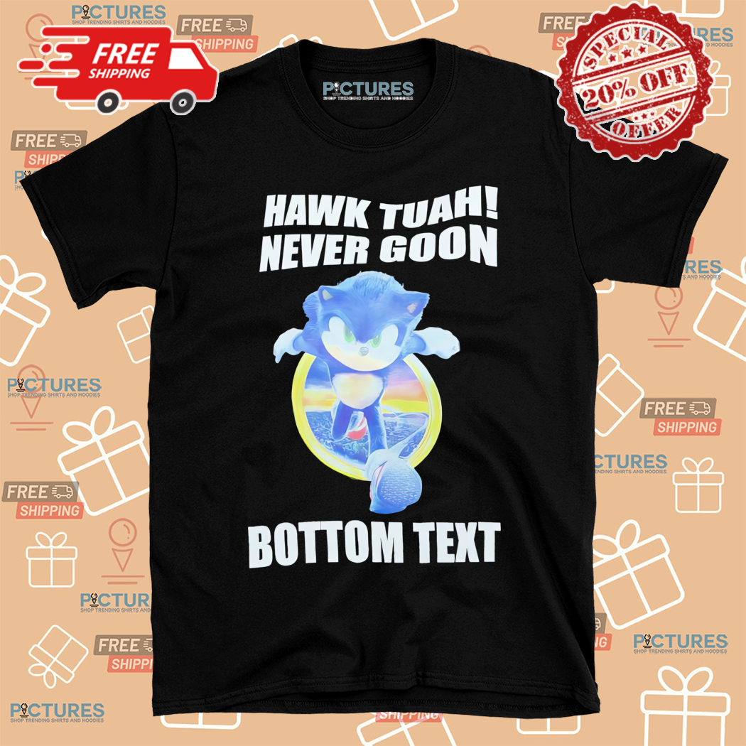 Sonic Hawk Tuah Never Goon Bottom Text Shirt - Picturestees Clothing LLC