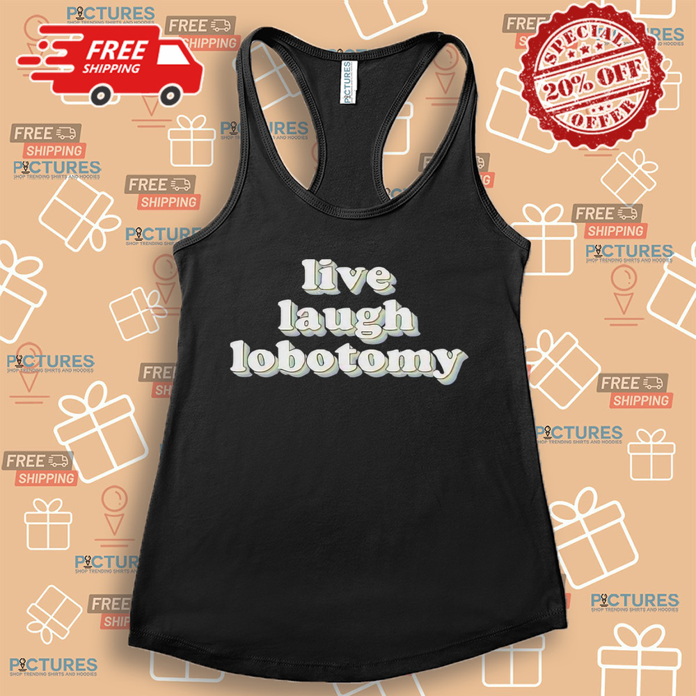 Sale 20% Live Laugh Lobotomy Shirt, Classic tee, hoodie, sweater, v ...