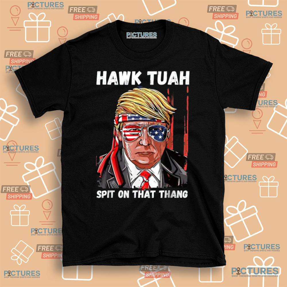 Trump Hawk Tuah Spit On That Thang Shirt • Picturestees Clothing LLC