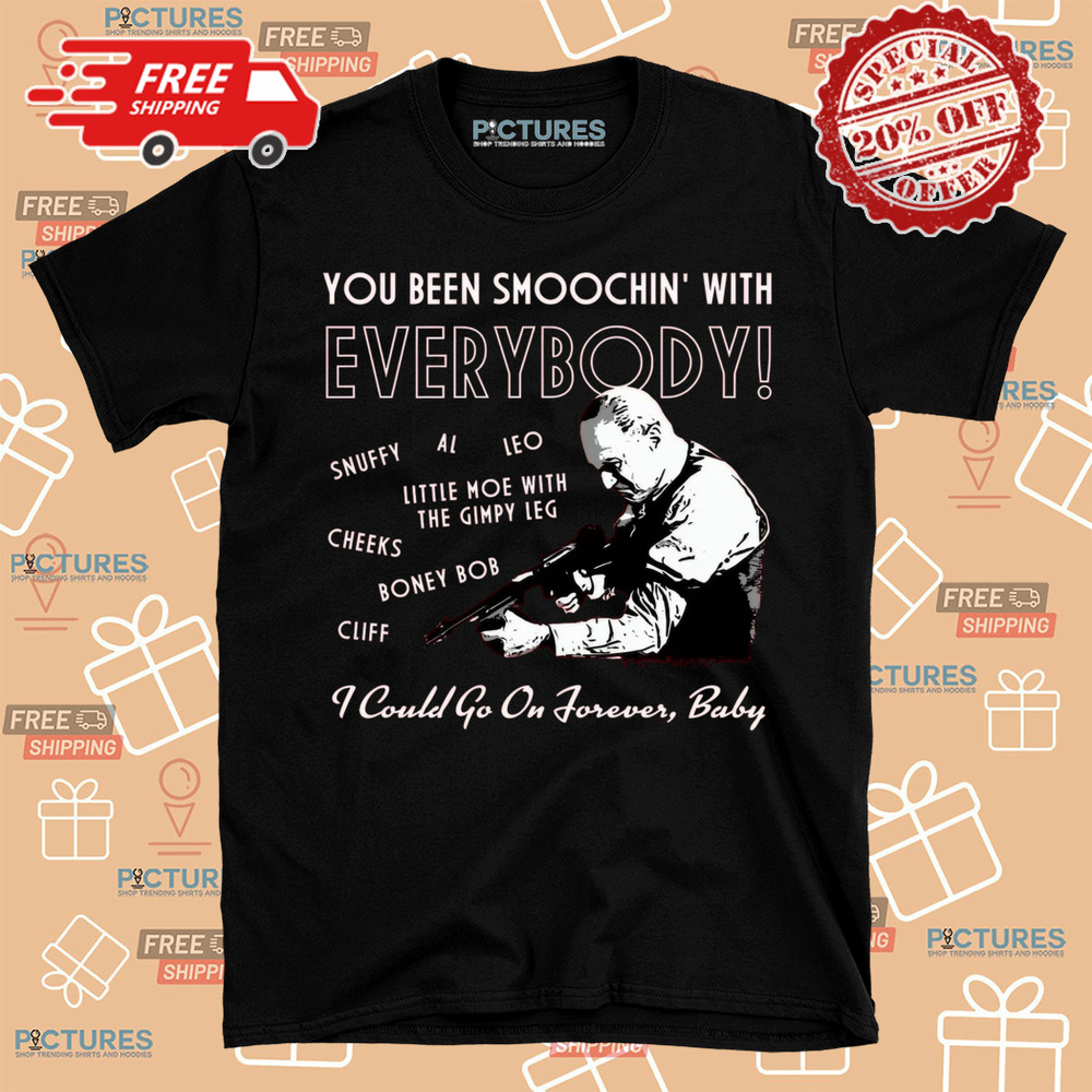 Free Shipping X Sale 20% You Been Smoochin' with Everybody Shirt ...