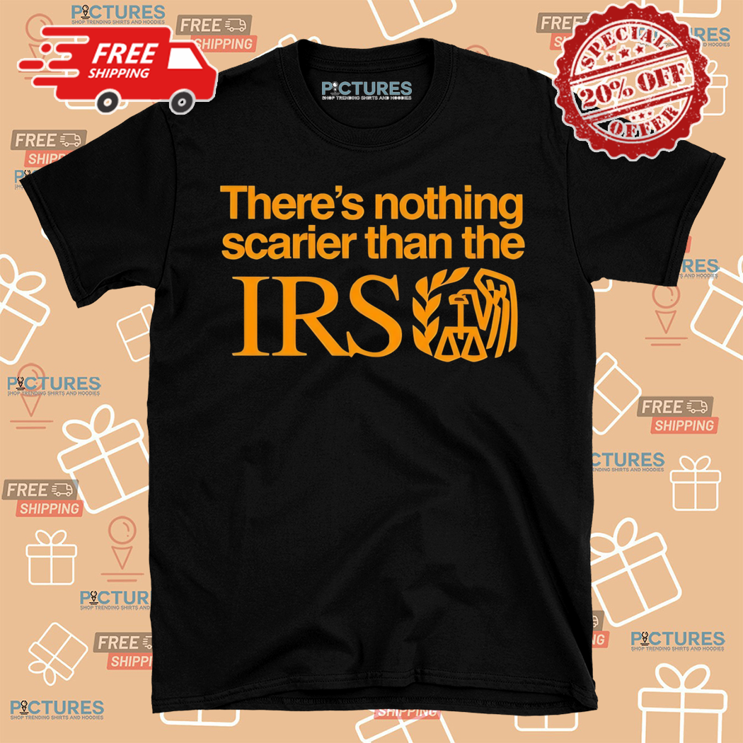 There’s Nothing Scarier Than The Irs Shirt • Picturestees Clothing LLC