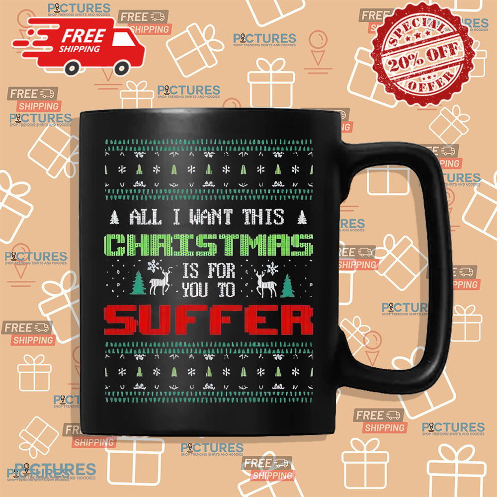 All I Want For Christmas Is For You To Suffer Shirt • Picturestees ...