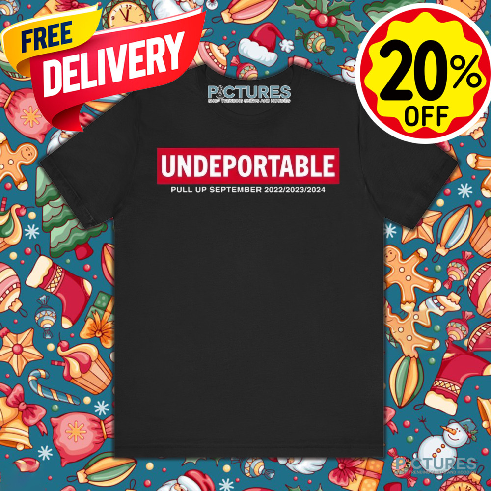 Undeportable Pull Up September 2022 2023 2024 Shirt • Picturestees ...