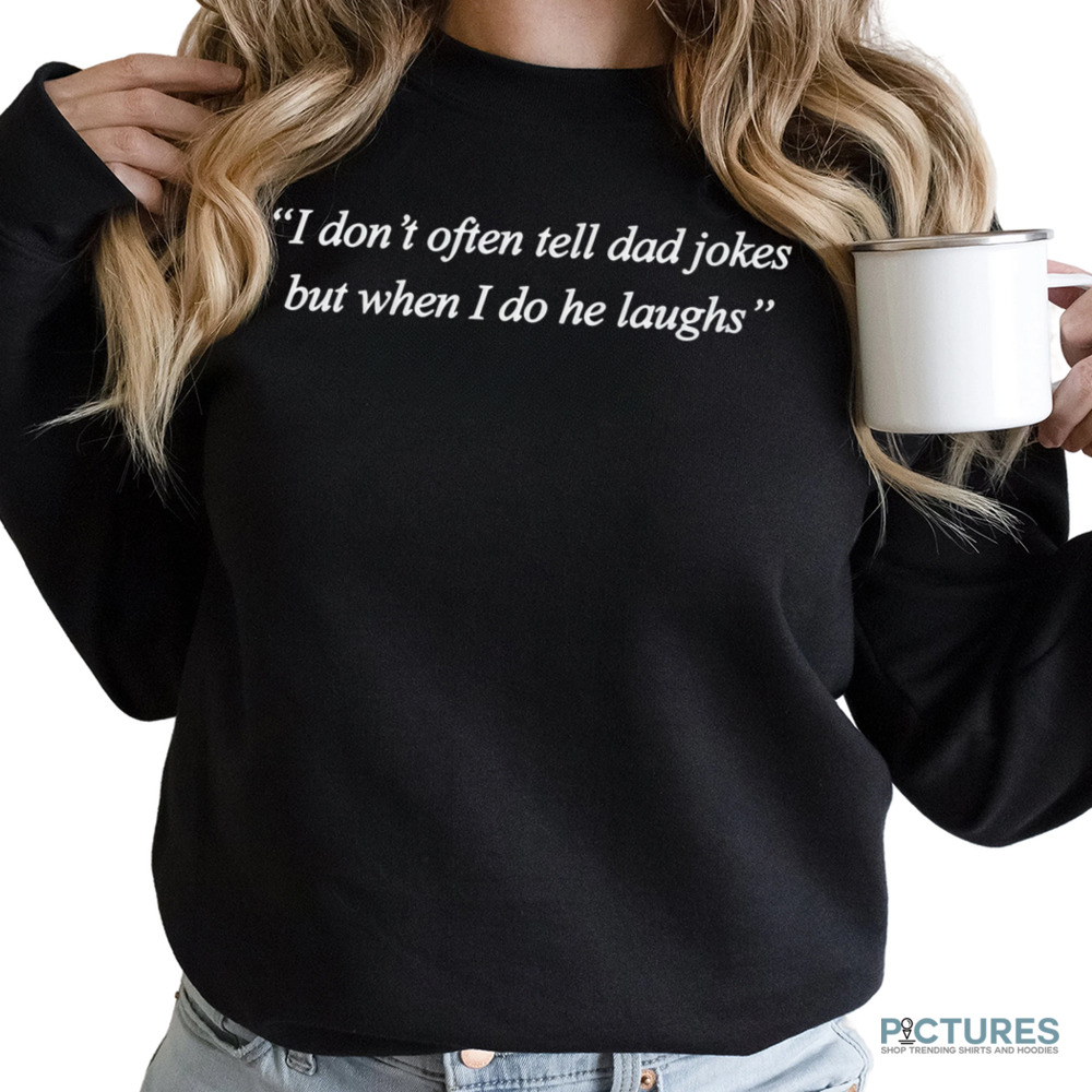 I Don’t Often Tell Dad Jokes But When I Do He Laughs Shirt ...