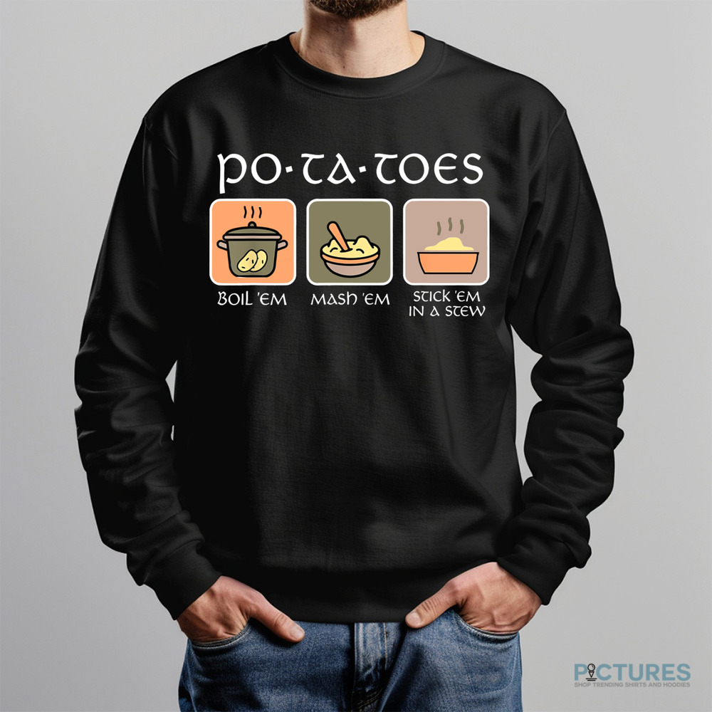 Potatoes Boil Em Mash Em Stick Em In A Stew Shirt • Picturestees ...