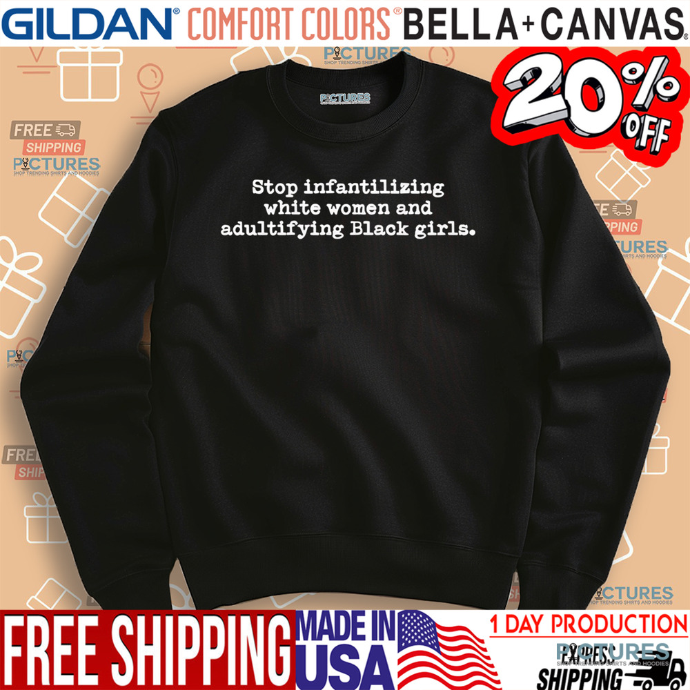 Stop Infantilizing White Women And Adultifying Black Girls Shirt ...