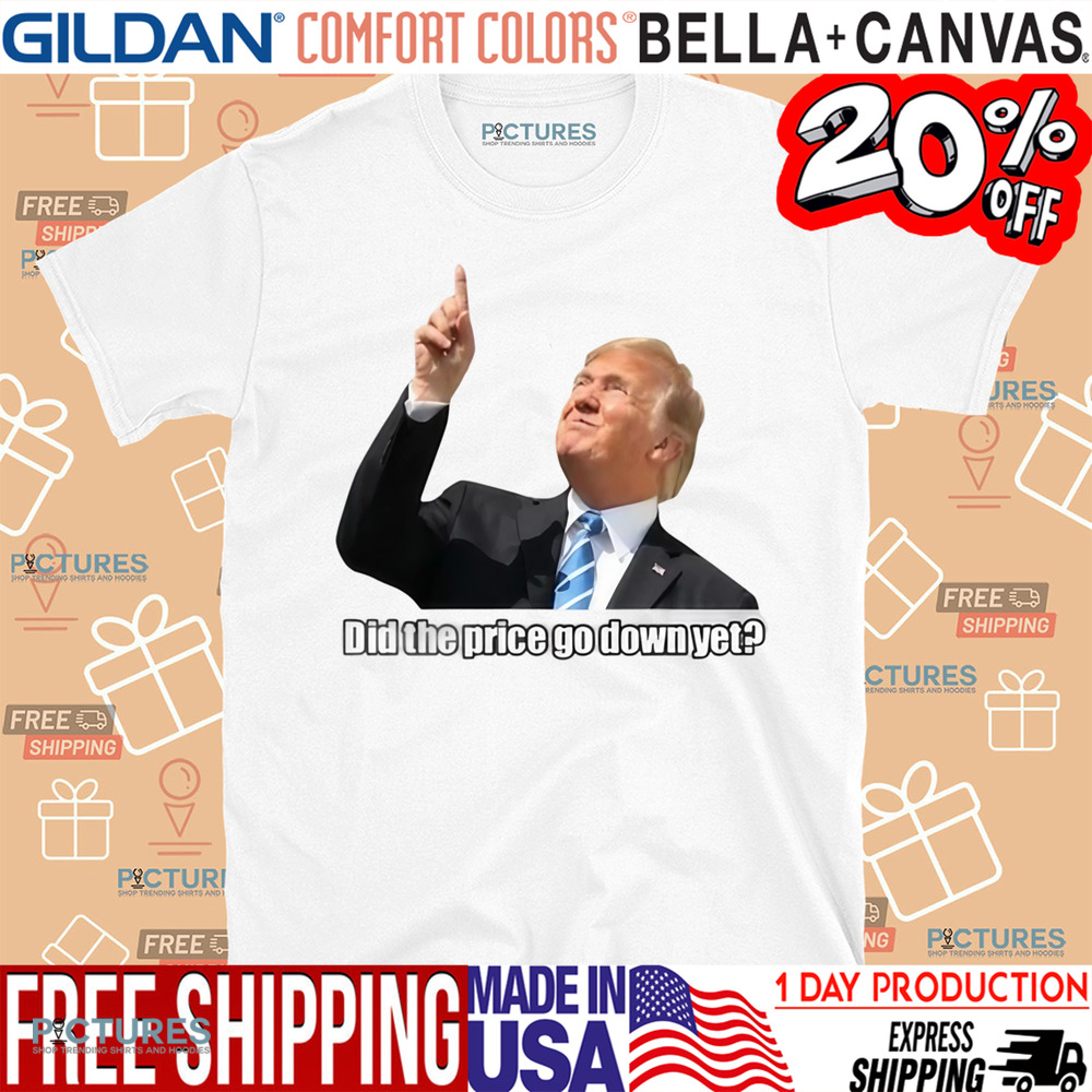 🚛Free Delivery: 📣SaleOff 20% Trump Did The Price Go Down Yet Meme Shirt ...