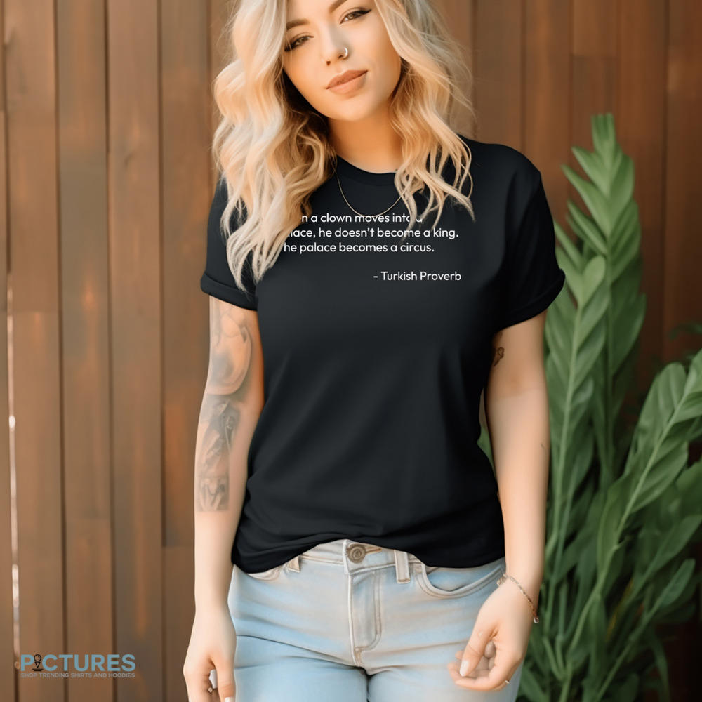 Sale 20% Turkish Proverb when a clown moves into a palace he doesn’t become a king shirt ...