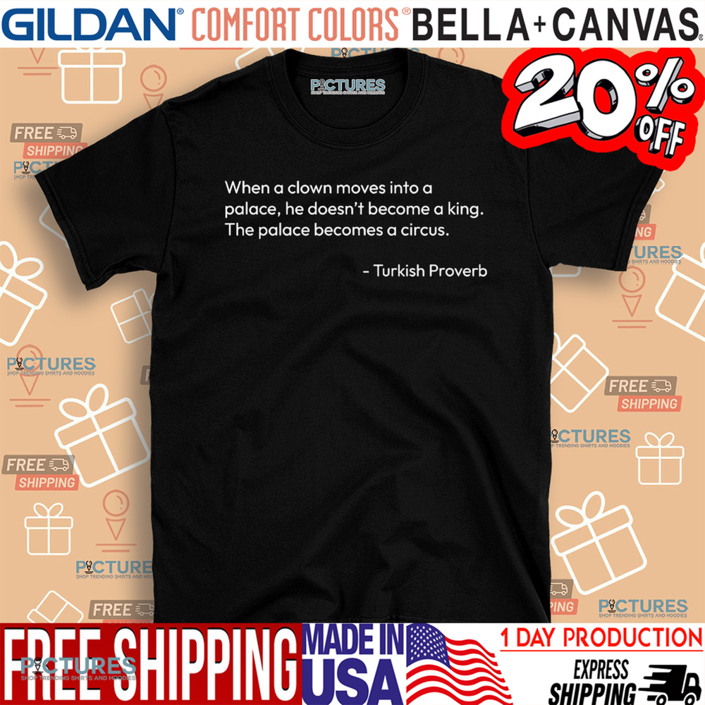 Sale 20% Turkish Proverb when a clown moves into a palace he doesn’t become a king shirt ...