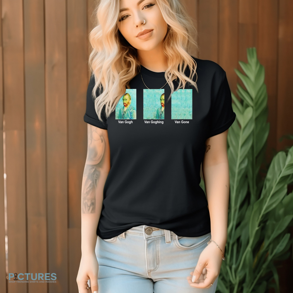 Van Gogh Van Goghing Van Gone Meme Funny Shirt • Picturestees Clothing LLC