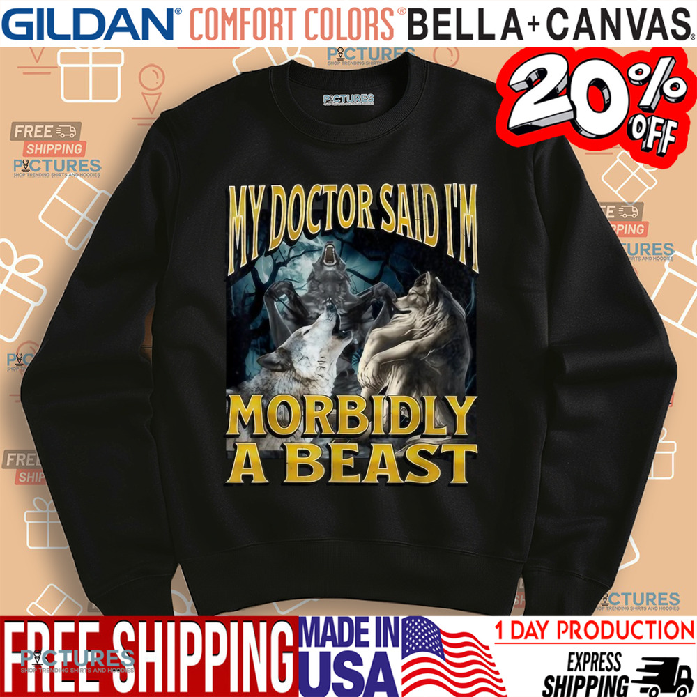 Wolf My Doctor Said I'm Morbidly A Beast Meme Shirt • Picturestees ...