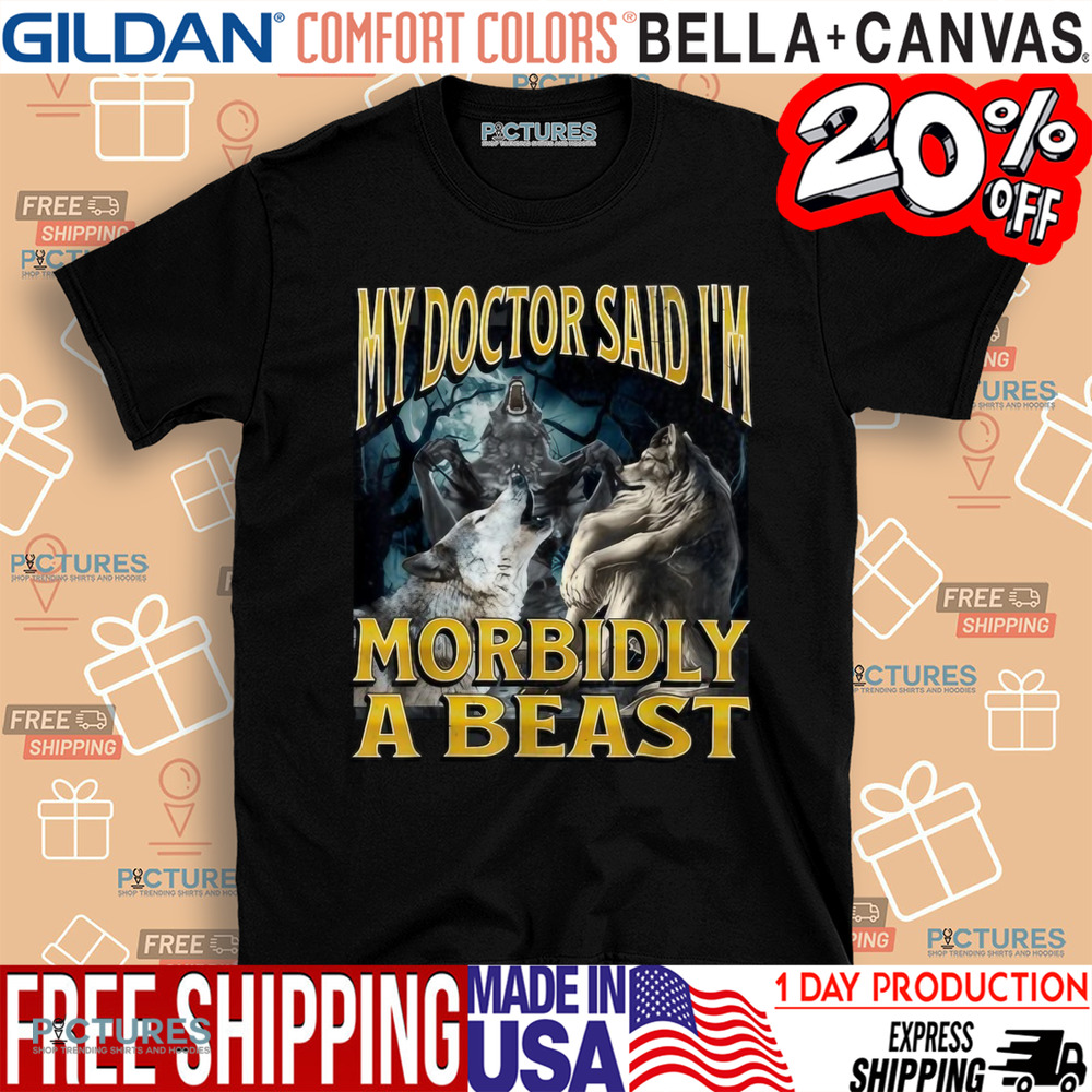 Wolf My Doctor Said I'm Morbidly A Beast Meme Shirt • Picturestees ...
