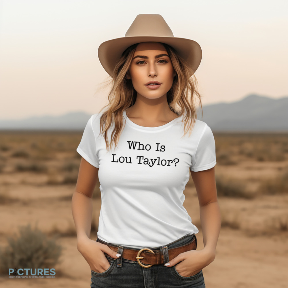 Who Is Lou Taylor Shirt • Picturestees Clothing LLC