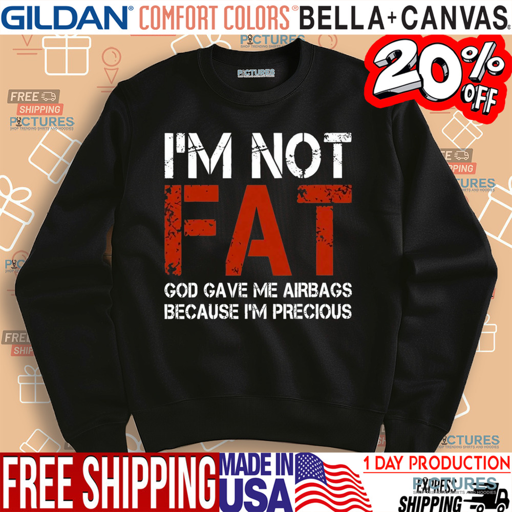 I'm Not Fat God Gave Me Airbag Because I'm Precious Shirt ...