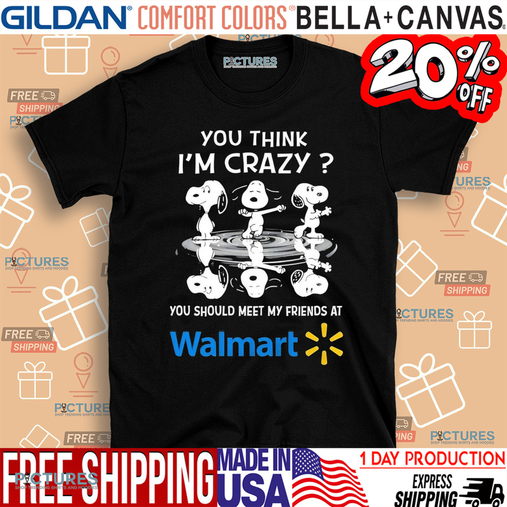 Snoopy You Think I’m Crazy You Should Meet My Friends At Walmart Shirt ...
