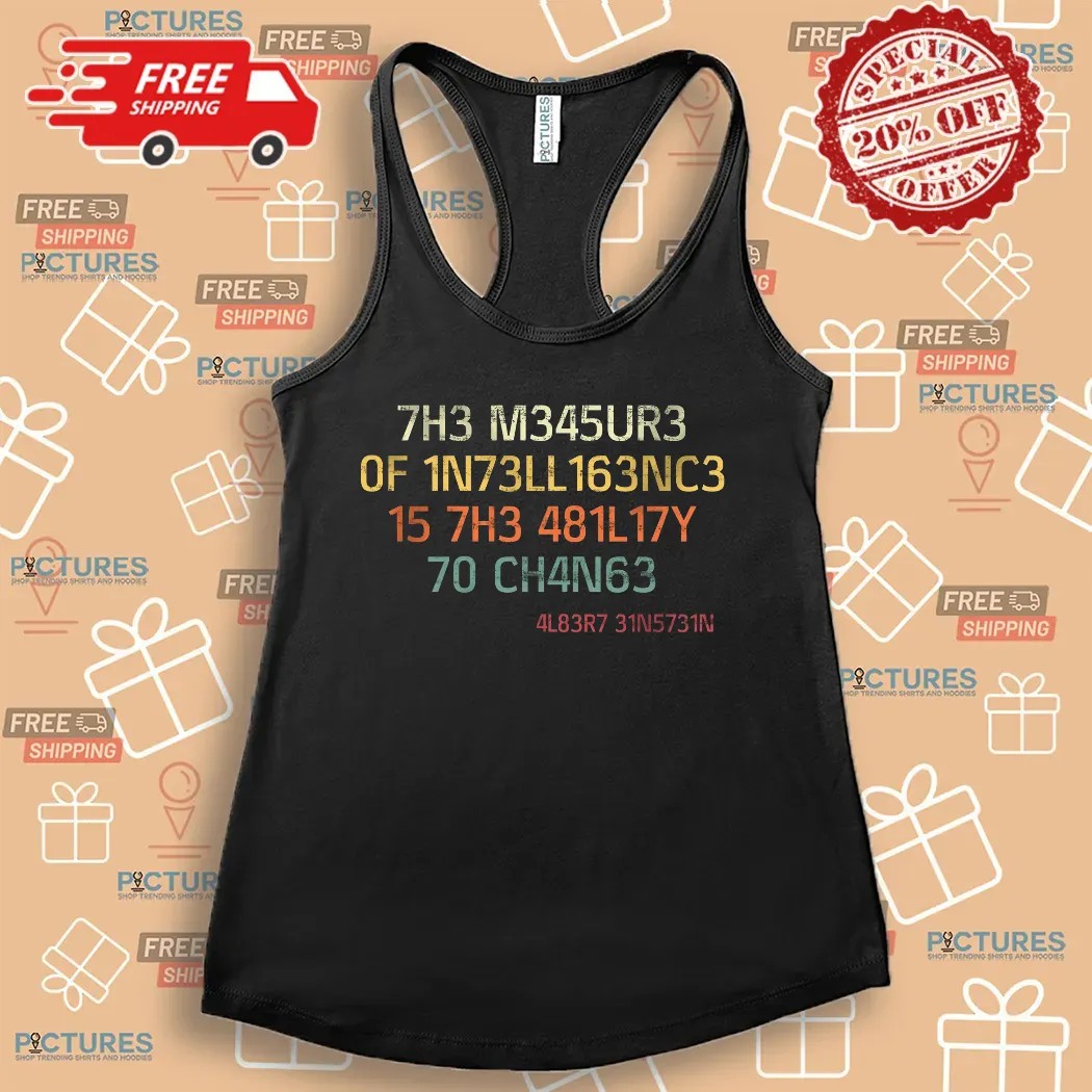 7h3 M345ur3 Of 1n73ll163nc3 15 7h3 481l17y 70 Ch4n63 4l83r7 31n5731n Shirt • Picturestees ...