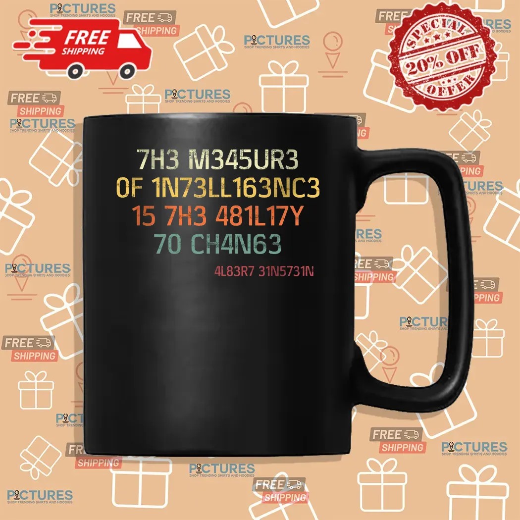 7h3 M345ur3 Of 1n73ll163nc3 15 7h3 481l17y 70 Ch4n63 4l83r7 31n5731n Shirt • Picturestees ...