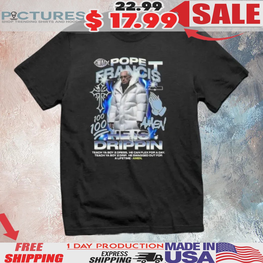Pope Francis 100 Amen He Is Drippin Rip Pope Francis Shirt ...