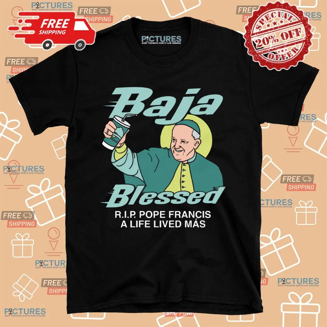 Baja Blessed RIP Pope Francis A Life Lived Mas Shirt • Picturestees ...