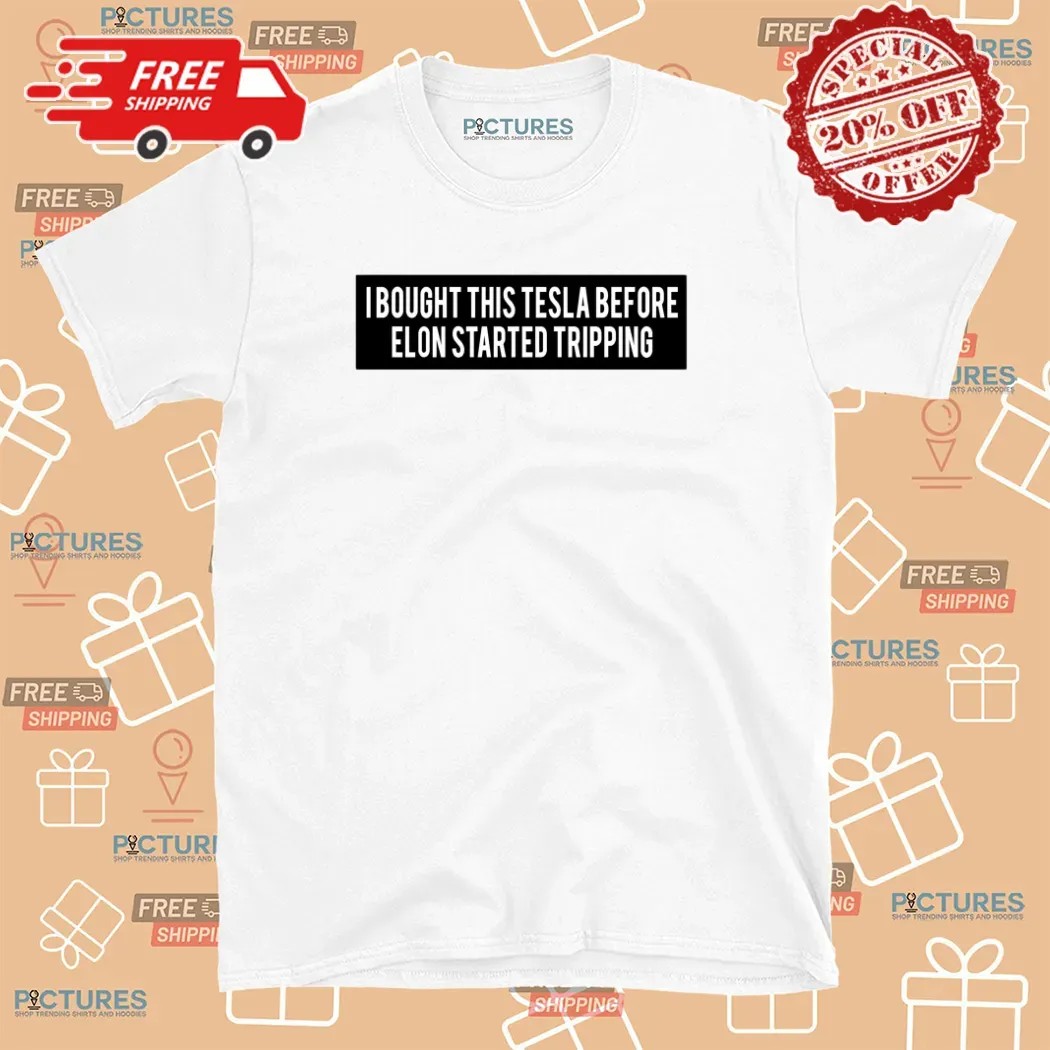 I Bought This Tesla Before Elon Started Tripping T Shirt • Picturestees ...