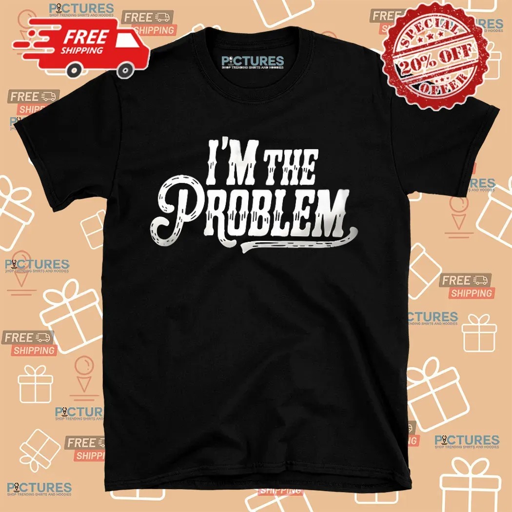 I'm The Problem Shirt • Picturestees Clothing LLC