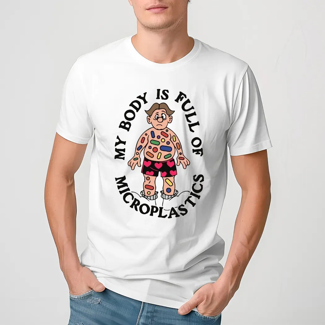 My Body Is Full Of Microplastics Shirt • Picturestees Clothing LLC